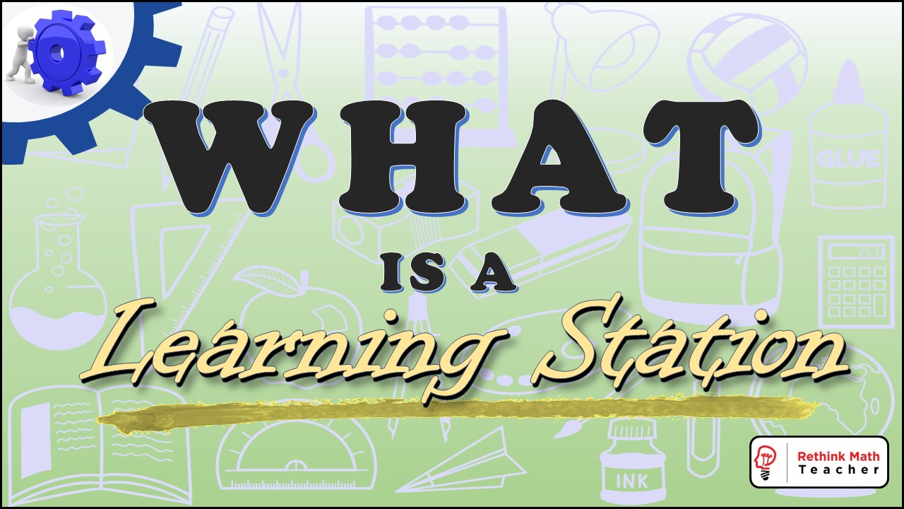 What is a Learning Station - RETHINK Math Teacher